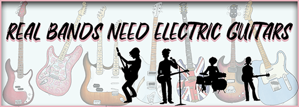 Real bands Need Electric Guitars